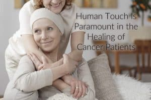 Human Touch Is Paramount in the Healing of Cancer Patients